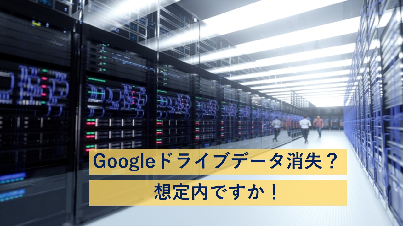 Googleドライブデータ消失？ 想定内ですか！ | JIIMA 公式サイト